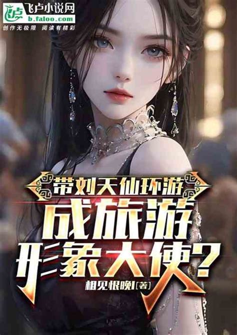 带刘天仙环游，成旅游形象大使？相见恨晚1小说全本小说下载飞卢小说网