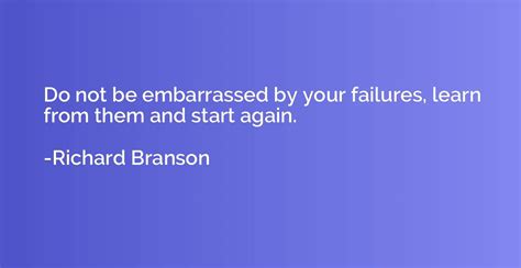Do Not Be Embarrassed By Your Failures Learn From Them And Start Again