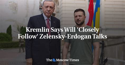 Kremlin Says Will Closely Follow Zelensky Erdogan Talks The Moscow