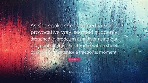 Annie Proulx Quote As She Spoke She Changed In Some Provocative Way Seemed Suddenly Drenched