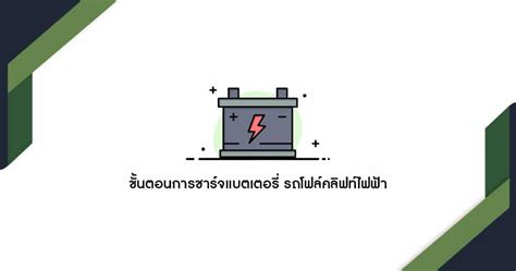 ขั้นตอนการชาร์จแบตเตอรี่ รถโฟล์คลิฟท์ไฟฟ้าอย่างถูกวิธี