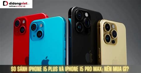 So Sánh Iphone 15 Plus Và Iphone 15 Pro Max Khác Biệt Nằm ở đâu
