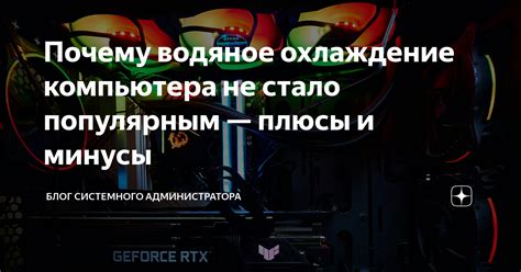 Почему водяное охлаждение компьютера не стало популярным — плюсы и минусы Блог системного