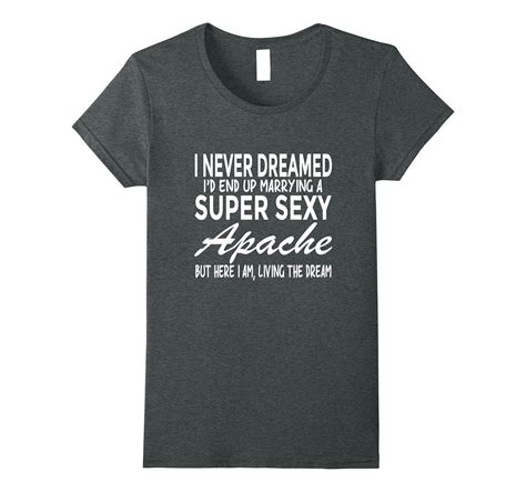 Apache Tee Never Dreamed I D Marrying Super Sexy Apache