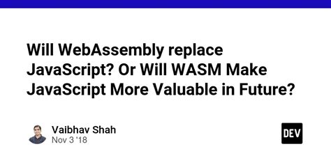 Will Webassembly Replace Javascript Or Will Wasm Make Javascript More Valuable In Future Dev