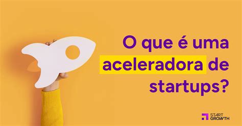 O Que é Uma Aceleradora De Startups