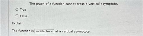 Solved The Graph Of A Function Cannot Cross A Vertical Asymptote True False Explain The