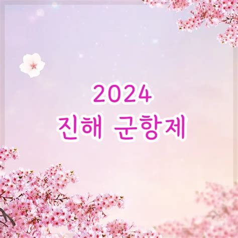 2024 진해 군항제 개최일정 기본정보 완벽정리