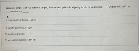 Solved If Aggregate Output Is Above Potential Output Then