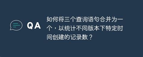 如何将三个查询语句合并为一个，以统计不同版本下特定时间创建的记录数？ 米云