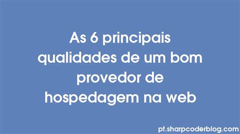 As 6 Principais Qualidades De Um Bom Provedor De Hospedagem Na Web