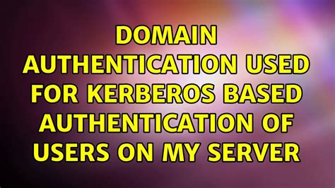 Domain Authentication Used For Kerberos Based Authentication Of Users On My Server 2 Solutions