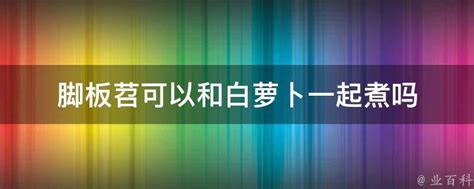 脚板苕可以和白萝卜一起煮吗 业百科