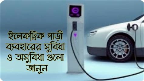 ইলেকট্রিক গাড়ী কি আসলেই পরিবেশ বান্ধবএই গাড়ী ব্যবহারের সুবিধা ও