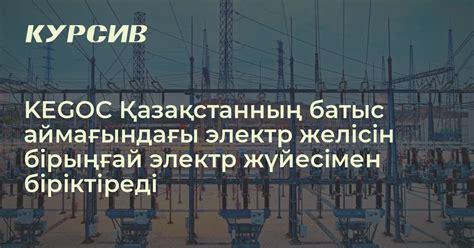 Kegoc Қазақстанның батыс аймағындағы элект желісін