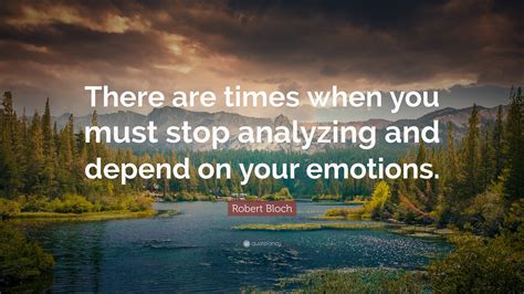Robert Bloch Quote “there Are Times When You Must Stop Analyzing And