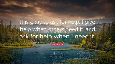 Louise Hay Quote “it Is Okay To Ask For Help I Give Help When Others