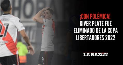 ¡con Polémica River Plate Fue Eliminado De La Copa Libertadores 2022