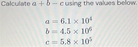 solved calculate a b c using the values below a 6 1 10 4 b 4 5 10 6