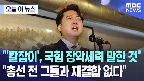 오늘 이 뉴스 칼잡이 국힘 장악세력 말한 것 총선 전 그들과 재결합 없다 20231227mbc뉴스