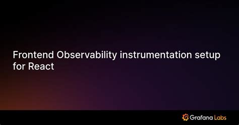 Frontend Observability Instrumentation Setup For React Grafana Cloud