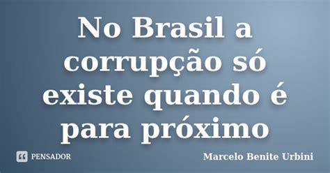 No Brasil A Corrupção Só Existe Marcelo Benite Urbini Pensador