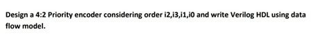 solved design a 4 2 priority encoder considering order