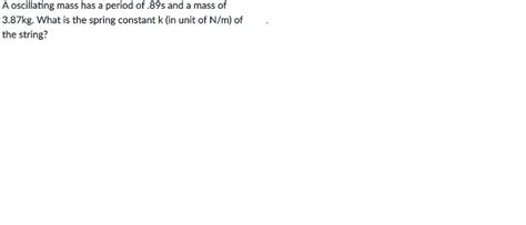 solved oscillating mass has a period of 89s and a mass of 3 87kg