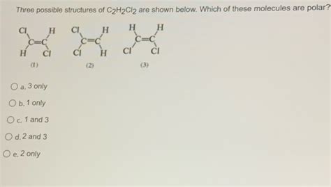 [solved] Help Three Possible Structures Of C2h2cl2 Are Shown Below Which Course Hero