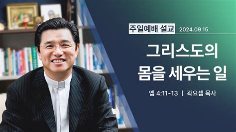 2024년 09월 15일 그리스도의 몸을 세우는 일엡 411~13 곽요셉 목사 Youtube