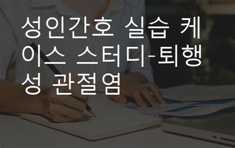 성인간호 실습 케이스 스터디 퇴행성 관절염