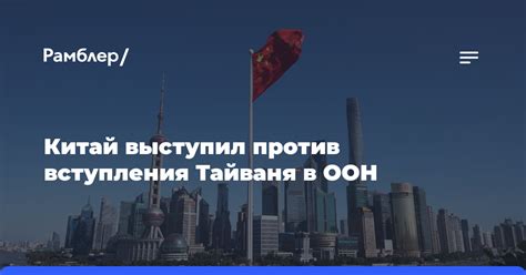 Китай выступил против вступления Тайваня в ООН Рамблерновости