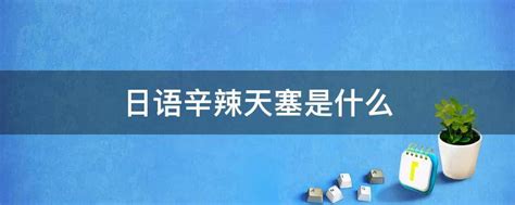 日语辛辣天塞是什么 业百科