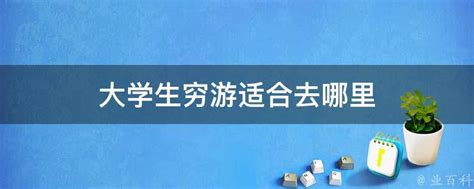 大学生穷游适合去哪里 业百科