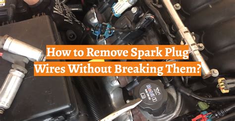 How To Remove Spark Plug Wires Without Breaking Them Carprofy