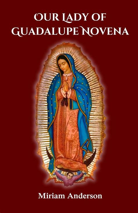 Our Lady Of Guadalupe Novena 9 Days With Our Lady Of Guadalupe Our Lady Of Guadalupe Prayer