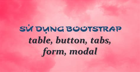 Sử Dụng Bootstrap Table Form Button Tabs Modal Thầy Long Web