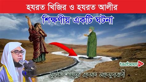 হযরত খিজির ও হযরত আলীর শিক্ষণীয় একটি ঘটনা Mufti Shahidur Rahman