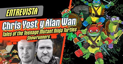 Entrevistamos A Chris Yost Y Alan Wan Showrunners De La Serie Tales Of The Teenage Mutant Ninja