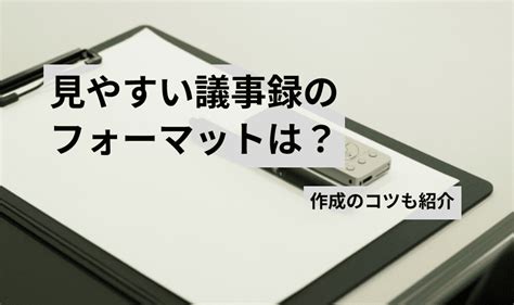 見やすい議事録のフォーマットは？作成のコツとツールを全面解説
