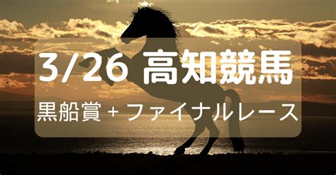 326（火）高知12r 一発逆転ファイナルレース＋おまけで高知5r黒船賞（jpn3）｜【競馬予想】あめぐれ馬りあ