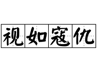 视如寇仇 视如寇仇怎么念 视如寇仇的解释 视如寇仇造句