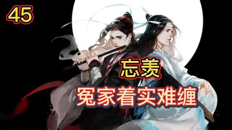 【eng】魔道祖师忘羡之冤家着实难缠第45集：若是下回学了点新的东西不怕玩不过这小古板你蓝忘机被他拍得呼吸一滞恼怒地捏着他的手腕对着极近的唇咬