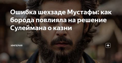 Ошибка шехзаде Мустафы как борода повлияла на решение Сулеймана о