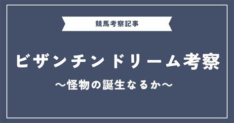 ビザンチンドリーム考察 ～怪物の誕生なるか～ おずの競馬ログ