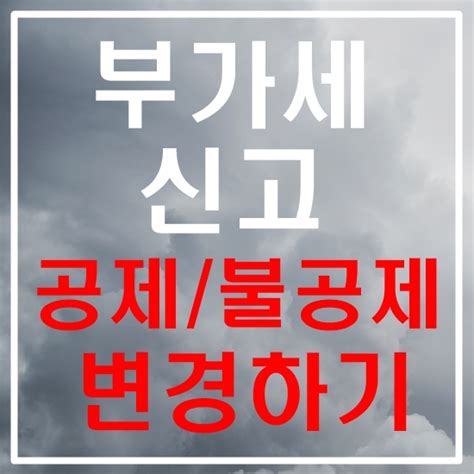 부가세줄이기 부가세신고 불공제 및 공제 변경하기 세금계산서 현금영수증 사업자신용카드 N Town
