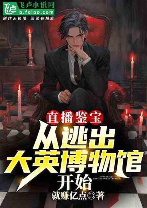 直播鉴宝从逃出大英博物馆开始就赚亿点小说全本小说下载飞卢小说网