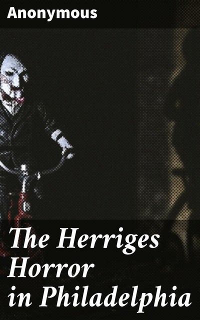 The Herriges Horror In Philadelphia A Full History Of The Whole Affair