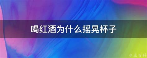 喝红酒为什么摇晃杯子 业百科