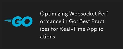 Optimizing Websocket Performance In Go Best Practices For Real Time